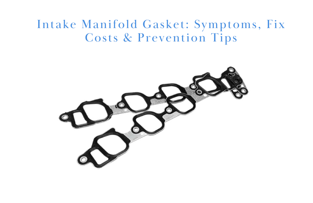 Intake Manifold Gasket: Symptoms, Fix Costs & Prevention Tips