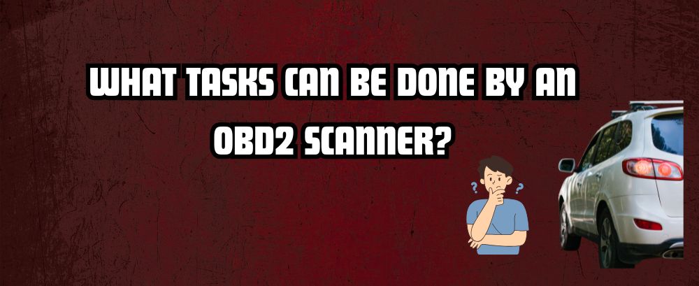 What Tasks Can Be Done by an OBD2 Scanner?
